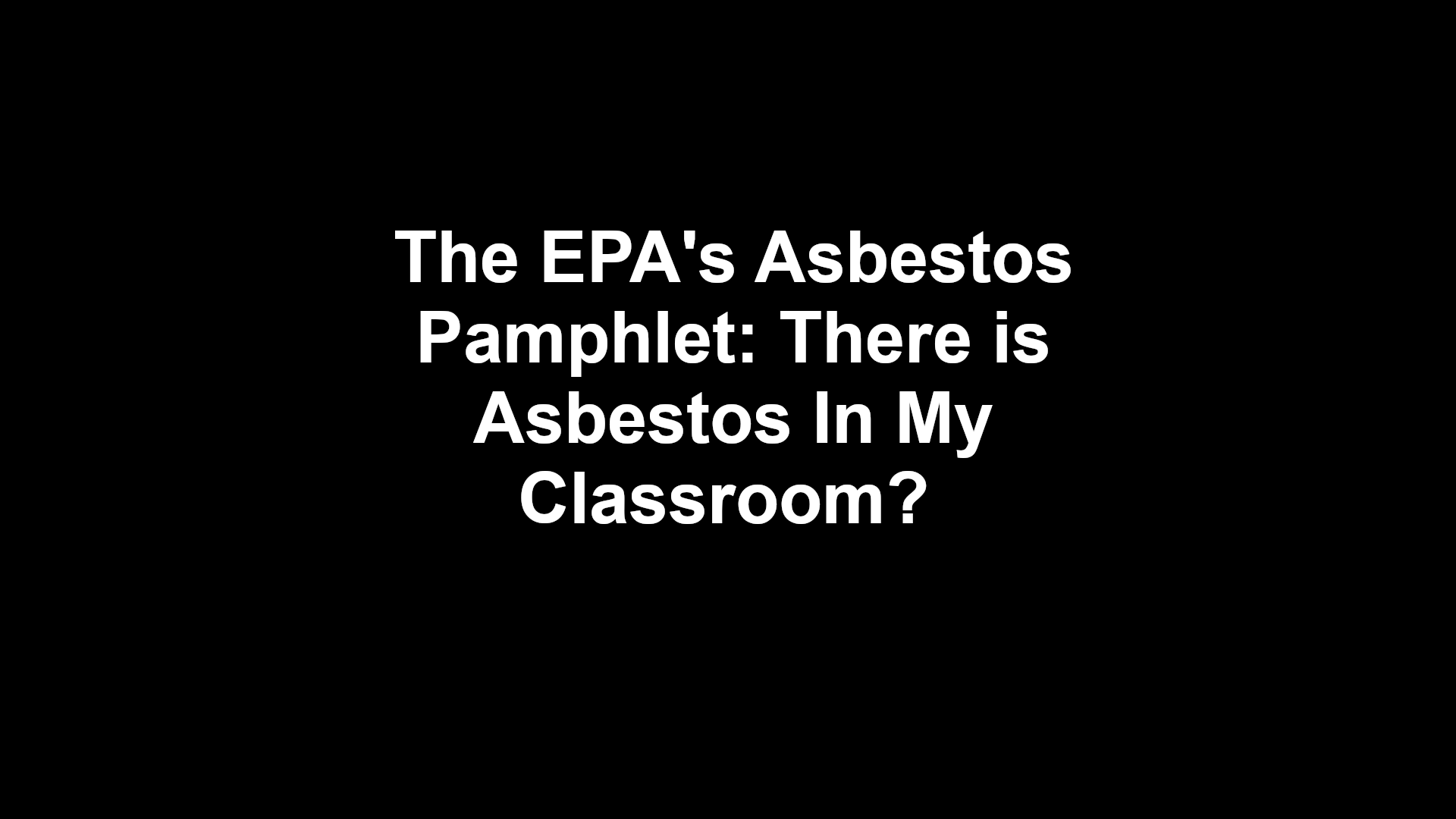 The EPA's Asbestos Pamphlet: There is Asbestos In My Classroom?